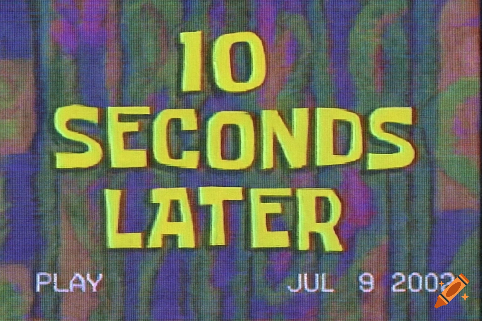 SpongeBob style time card reading 10 SECONDS LATER with PLAY and JUL 9 ...