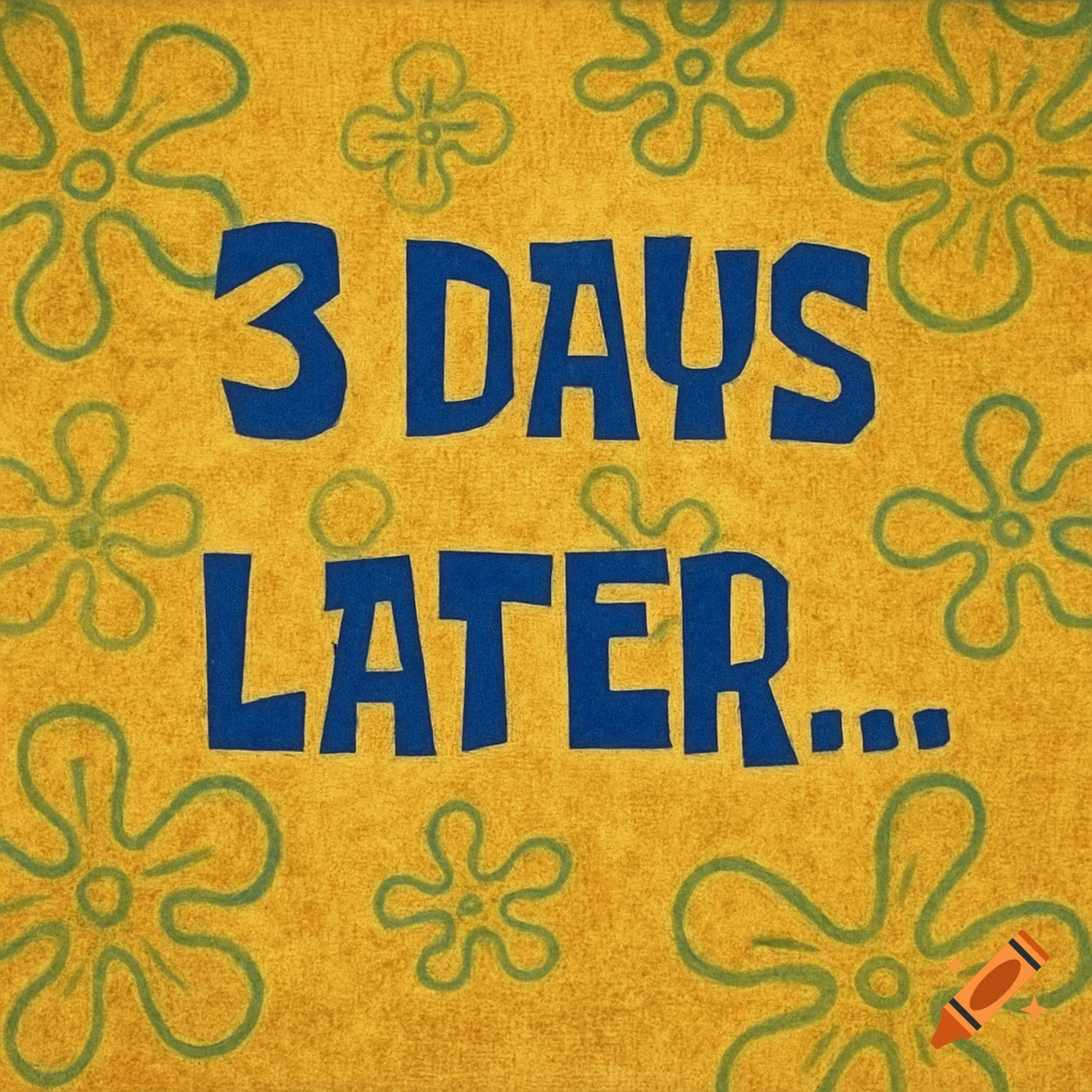 SpongeBob time card graphic with blue text reading '3 DAYS LATER...' on ...