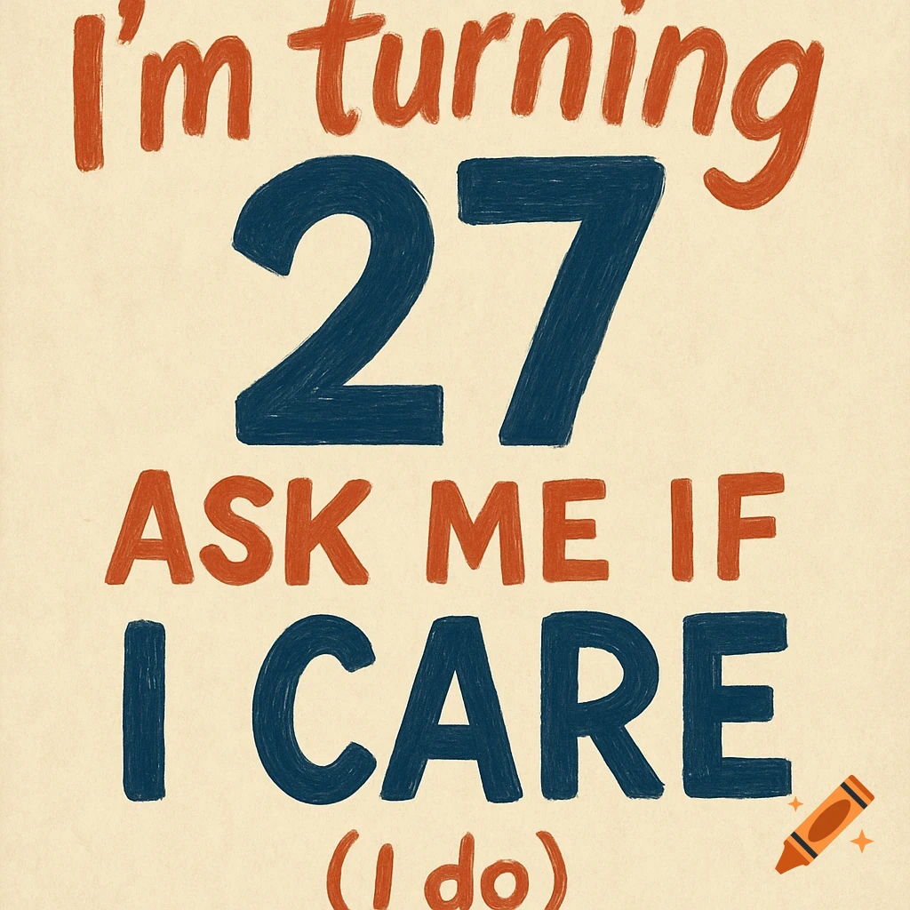 Text graphic reading 'I'm turning 27 ASK ME IF I CARE (I do)' in a hand ...
